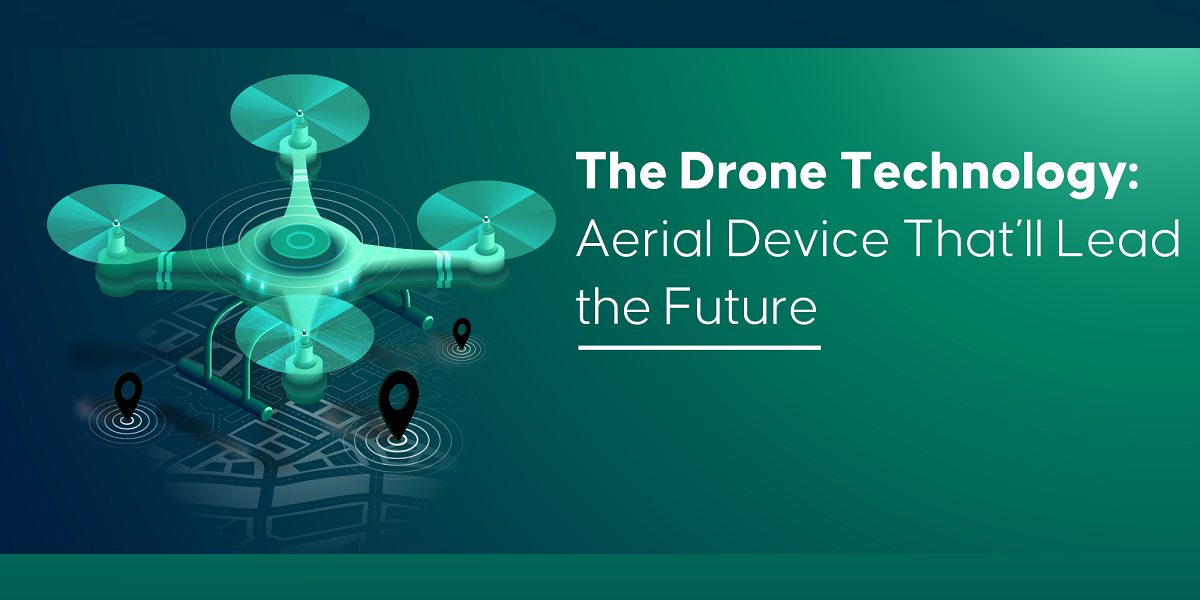 The Drone Technology: Aerial Device That’ll Lead the Future